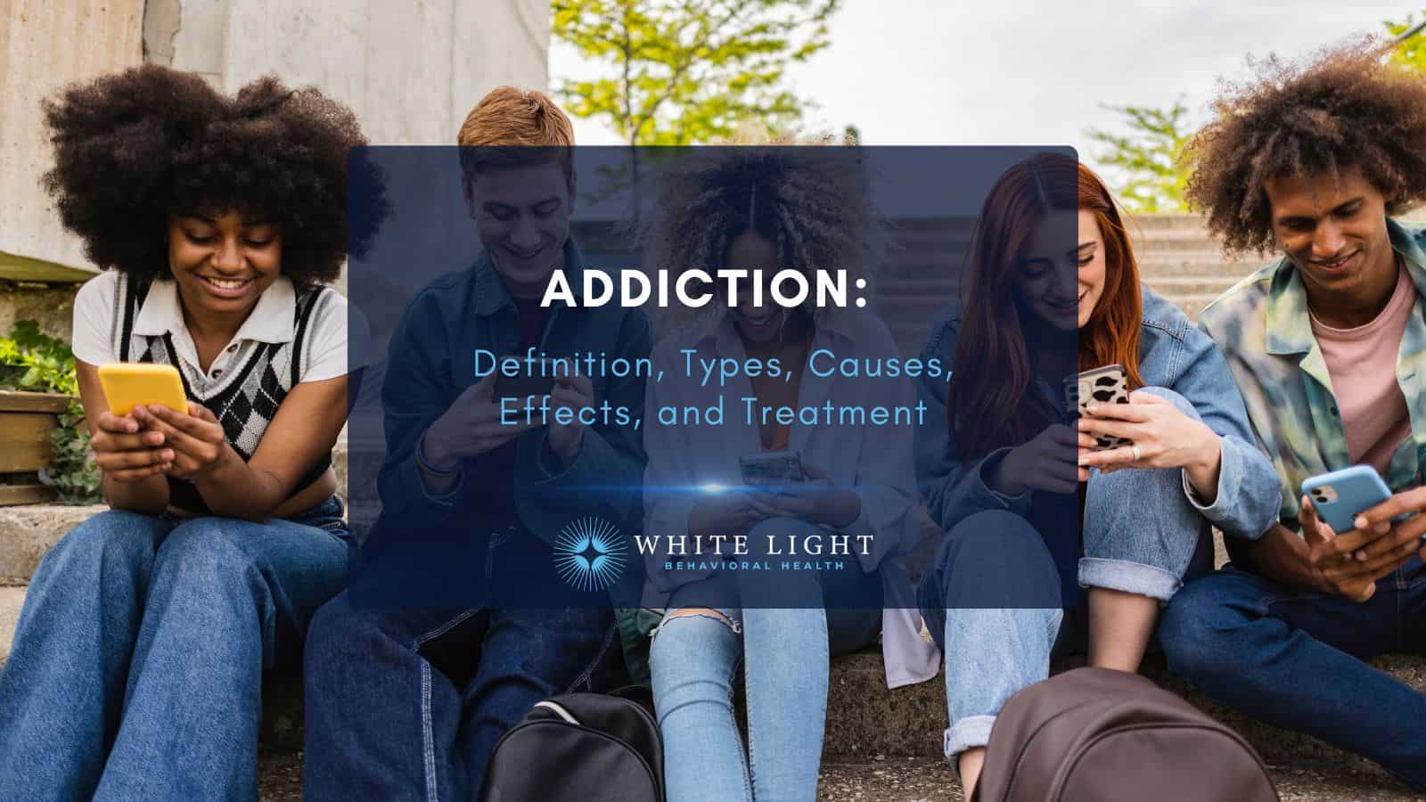 Addiction: Definition, Types, Causes, Effects, And Treatment