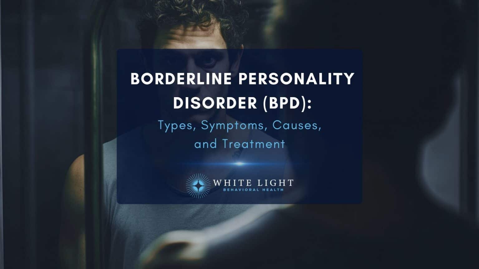 Borderline Personality Disorder (BPD): Types, Symptoms, Causes, And Treatment