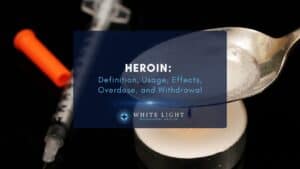 Heroin: Definition, Usage, Effects, Overdose, And Withdrawal
