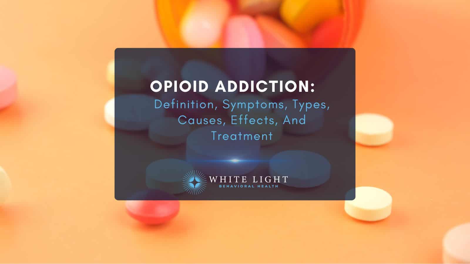 Opioid Addiction: Definition, Symptoms, Types, Causes, Effects, And ...