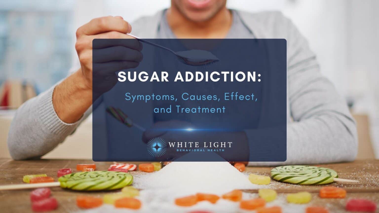Sugar Addiction: Symptoms, Causes, Effects, And Treatment