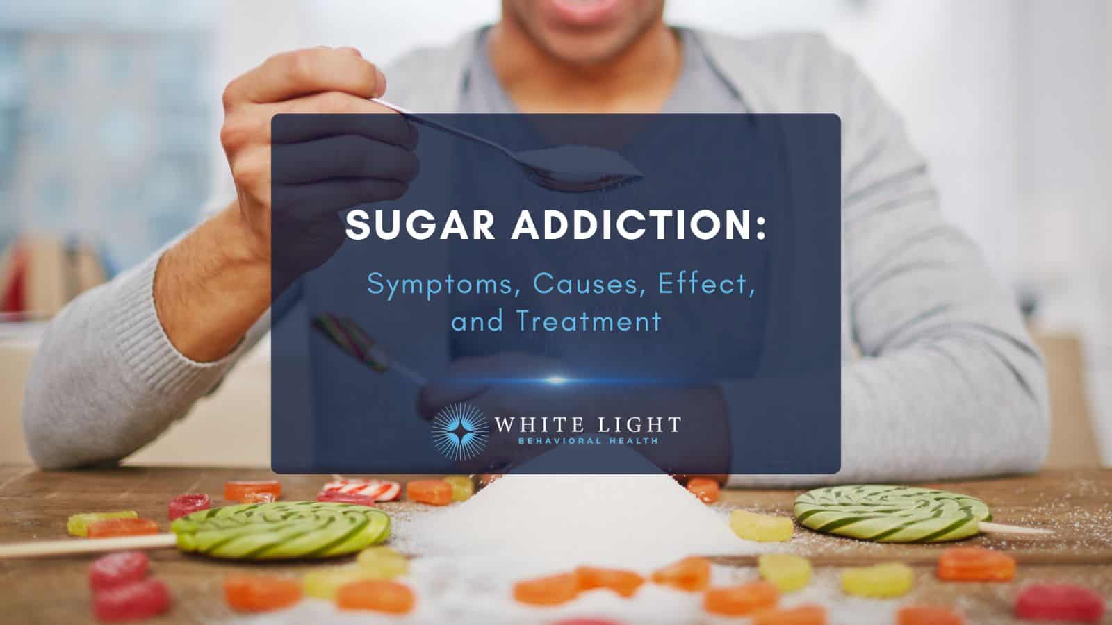 Sugar Addiction: Symptoms, Causes, Effects, And Treatment
