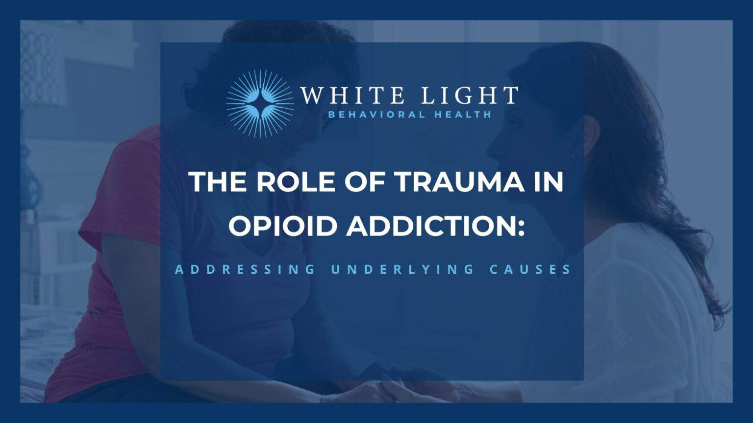The Role Of Trauma In Opioid Addiction: Addressing Underlying Causes