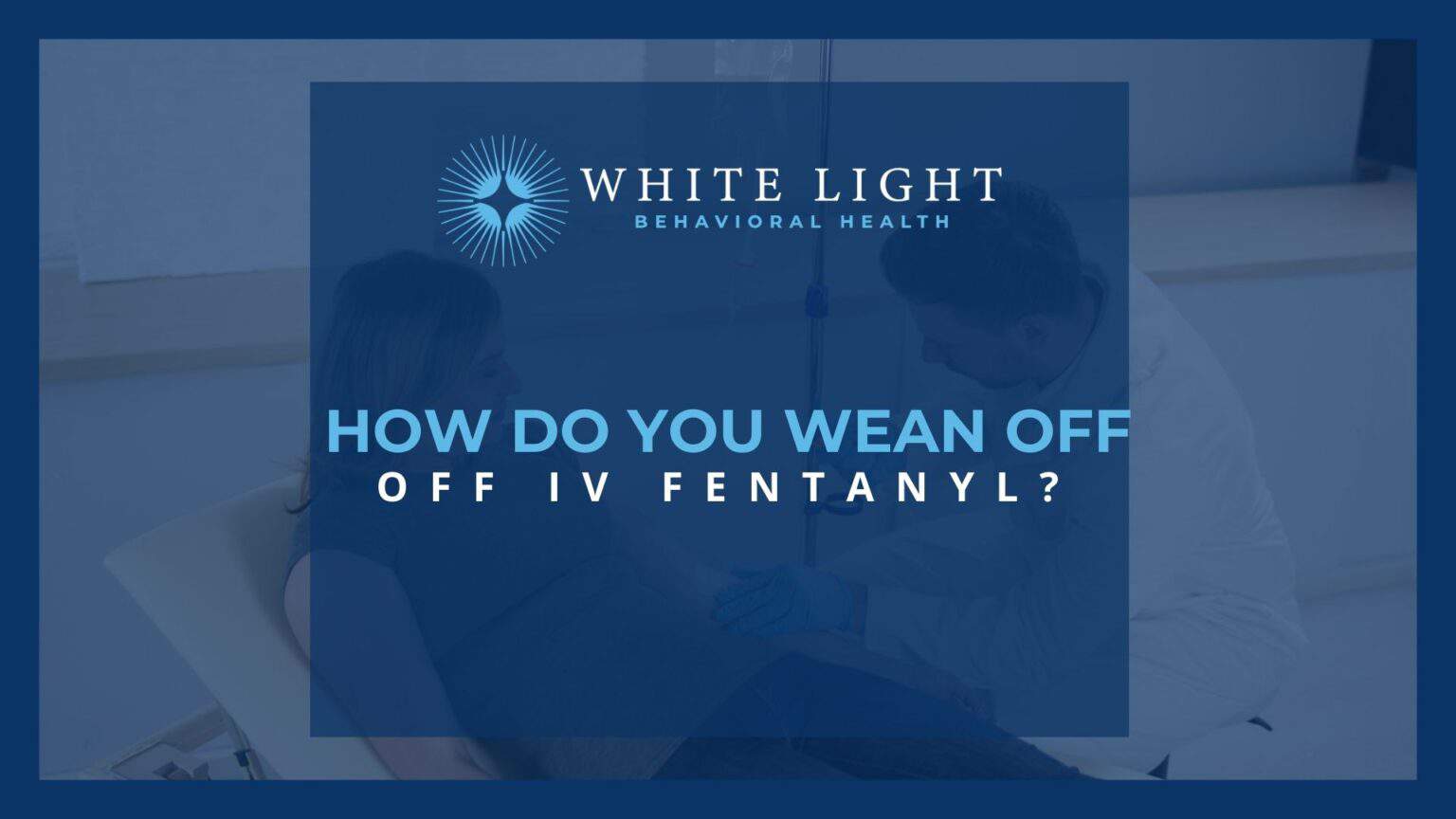 How To Wean Off IV Fentanyl: Safe Detox Strategies